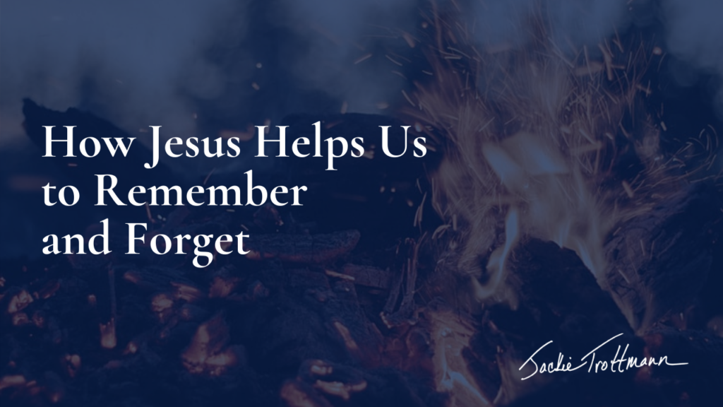 How Jesus Helps Us to Remember and Forget